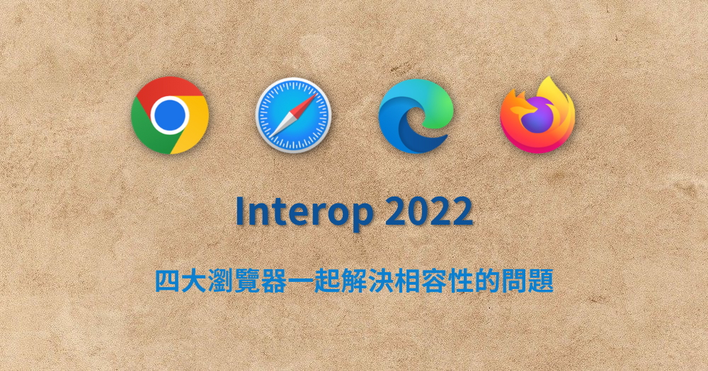 從 Compat 2021 到 Interop 2022，史上第一次所有的主流瀏覽器，合作解決相容性的問題 – Larry的午茶時光