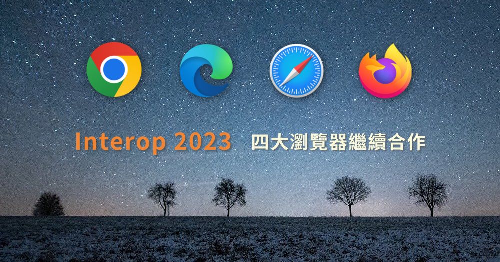 Interop 2023，四大瀏覽器繼續合作，解決瀏覽器相容性的問題並推動新技術 – Larry的午茶時光