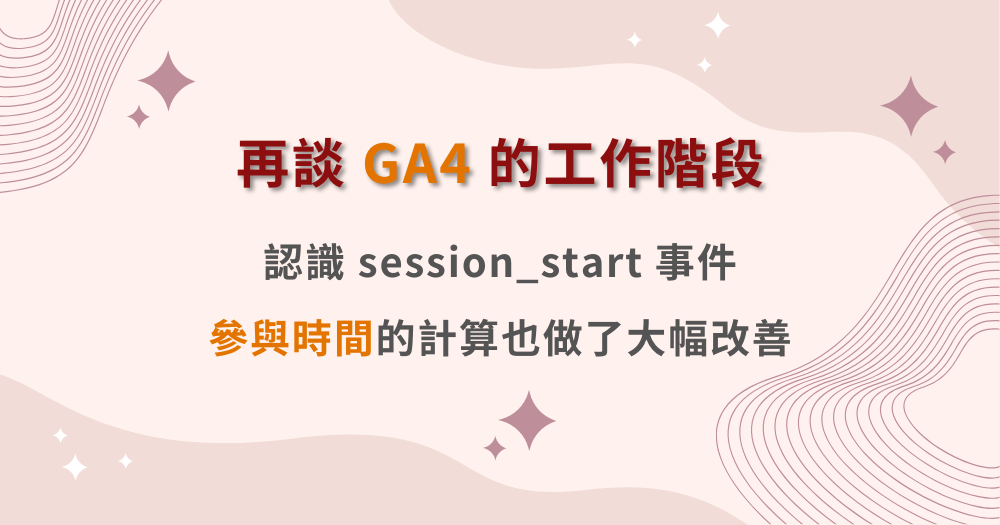 再談 GA4 的工作階段，認識 session_start 事件，參與時間的計算也做了大幅改善 – Larry的午茶時光
